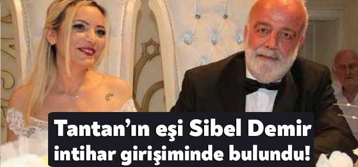 Barbaros Tantan’ın eşi Sibel Demir intihar girişiminde bulundu ...
