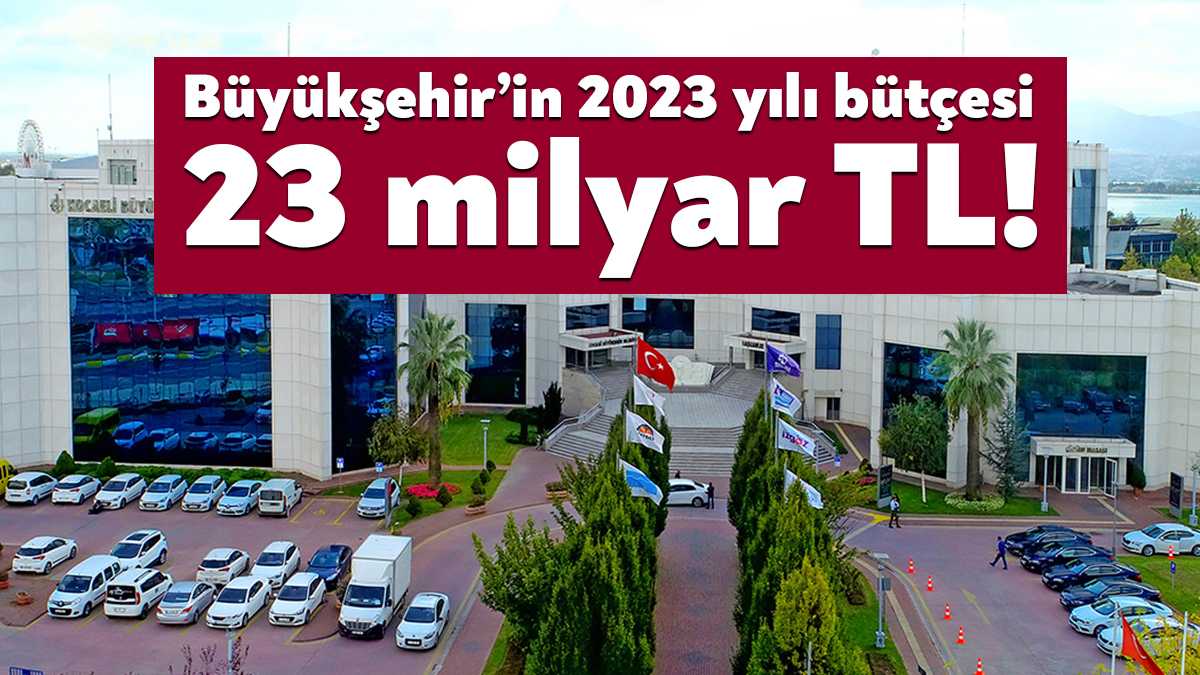Kocaeli Büyükşehir Belediyesi’nin 2023 yılı bütçesi 23 milyar ...
