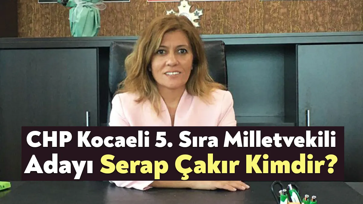 CHP Kocaeli 5. Sıra Milletvekili Adayı Serap Çakır Kimdir? - Bağımsız ...