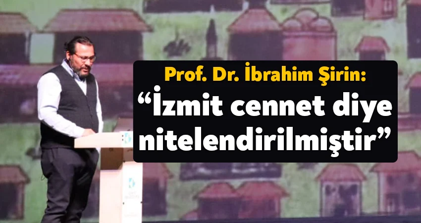 Prof. Dr. İbrahim Şirin, “İzmit cennet diye nitelendirilmiştir ...