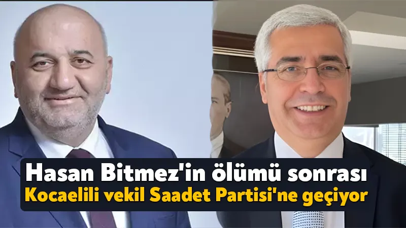 Hasan Bitmez'in ölümü sonrası Kocaelili vekil Saadet Partisi'ne geçiyor ...