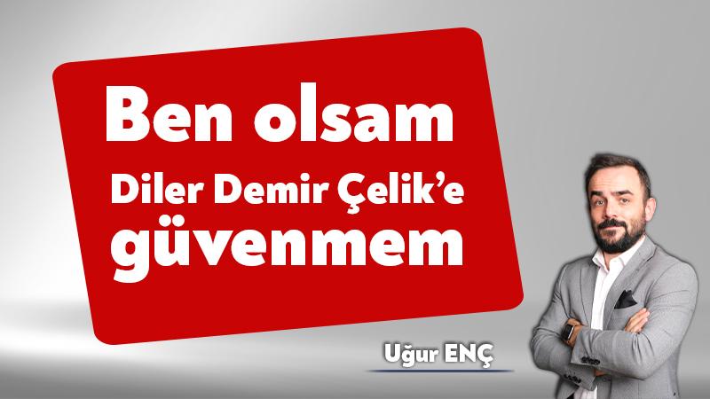 Ben olsam Diler Demir Çelik’e güvenmem - Bağımsız Kocaeli