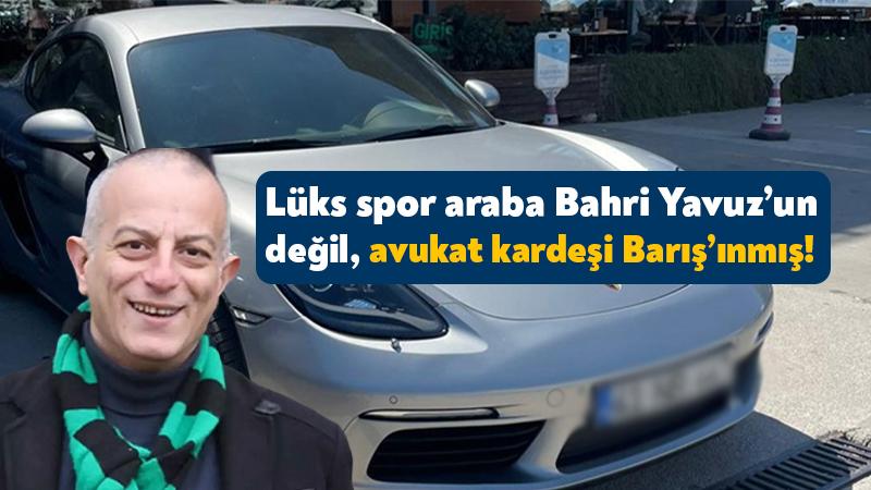 Lüks spor araba Bahri Yavuz’un değil, avukat kardeşi Barış’ınmış ...