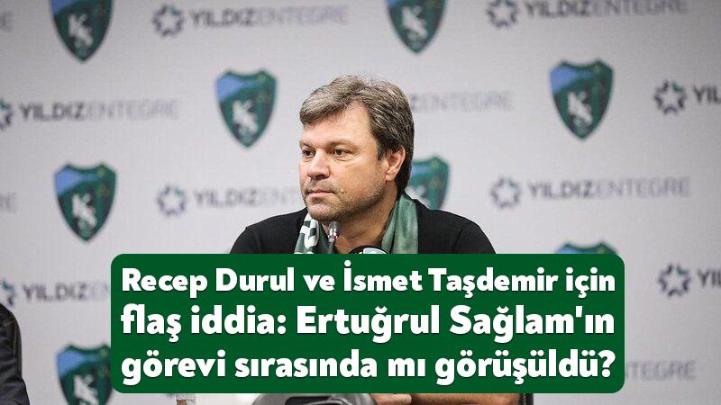 Recep Durul ve İsmet Taşdemir için flaş iddia: Ertuğrul Sağlam'ın ...